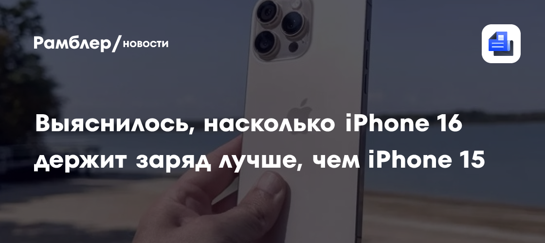 Насколько новый iPhone 16 держит заряд лучше, чем iPhone 15 - Рамблер ...