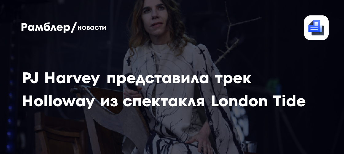 PJ Harvey представила трек Holloway из спектакля London Tide - Рамблер ...