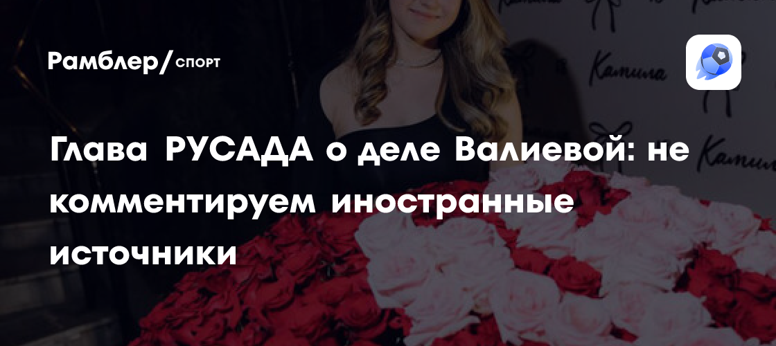 Глава РУСАДА о деле Валиевой не комментируем иностранные источники