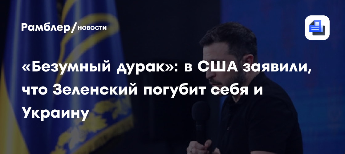 Безумный дурак в США заявили что Зеленский погубит себя и Украину