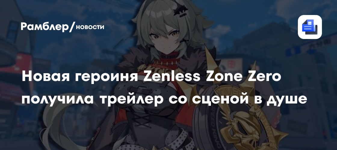 Новая героиня Zenless Zone Zero получила трейлер со сценой в душе ...
