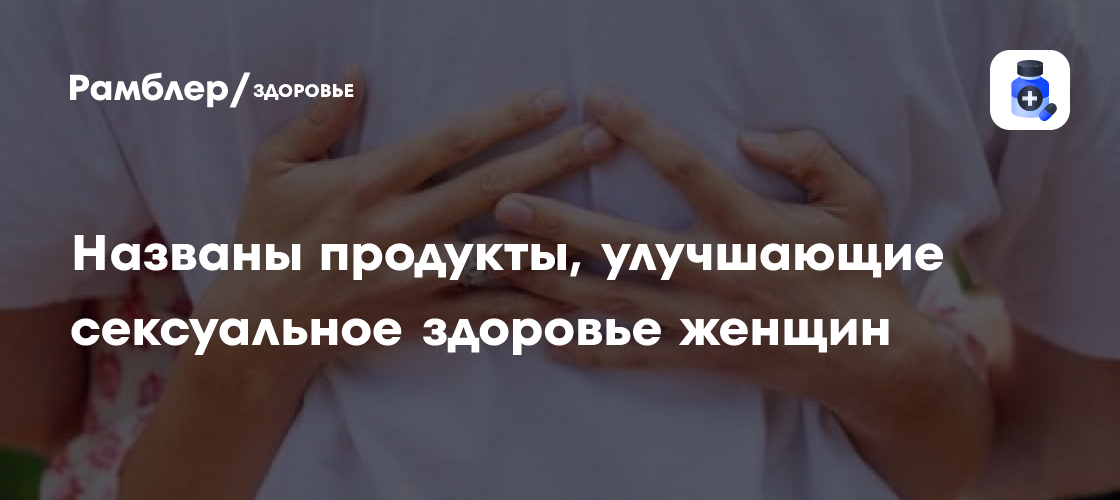 Врач назвала продукты улучшающие сексуальное здоровье женщин Рамблер