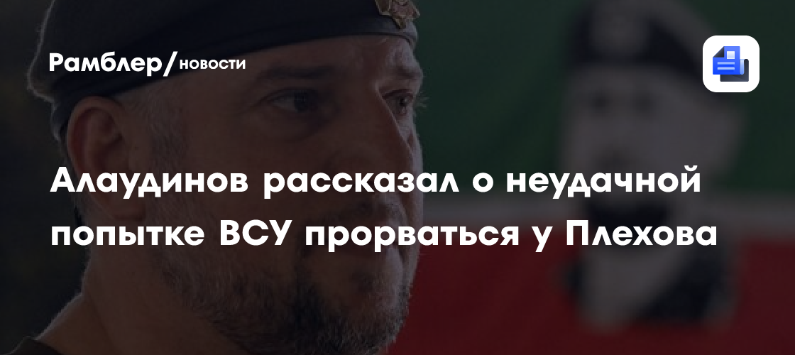 Алаудинов рассказал о неудачной попытке ВСУ прорваться у Плехова