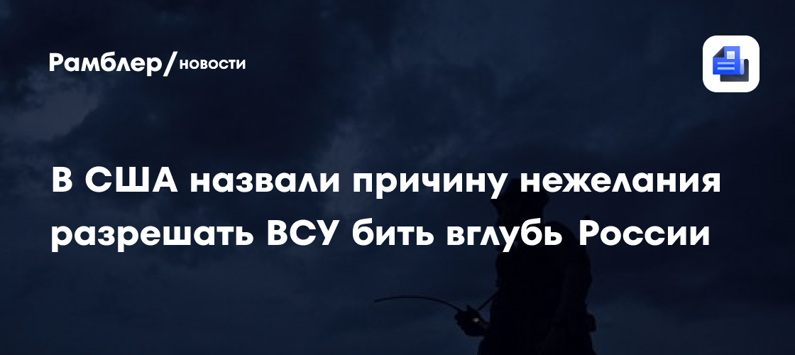 В США назвали причину нежелания разрешать ВСУ бить вглубь России