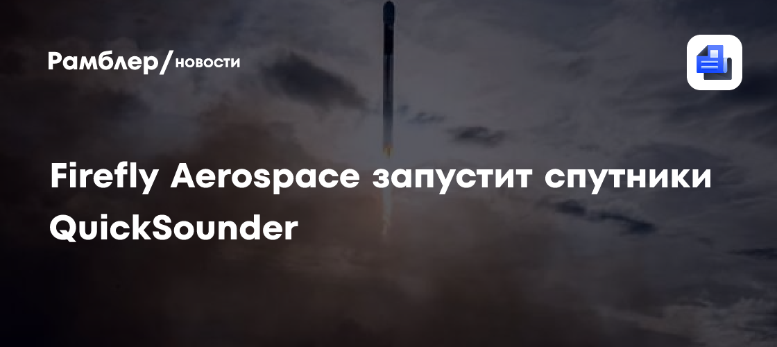 Firefly Aerospace запустит спутники QuickSounder - Рамблер/новости