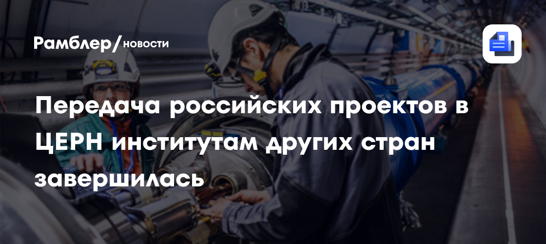 Передача российских проектов в ЦЕРН институтам других стран завершилась
