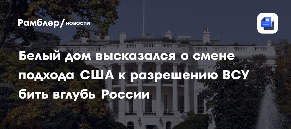 Белый дом высказался о смене подхода США к разрешению ВСУ бить вглубь