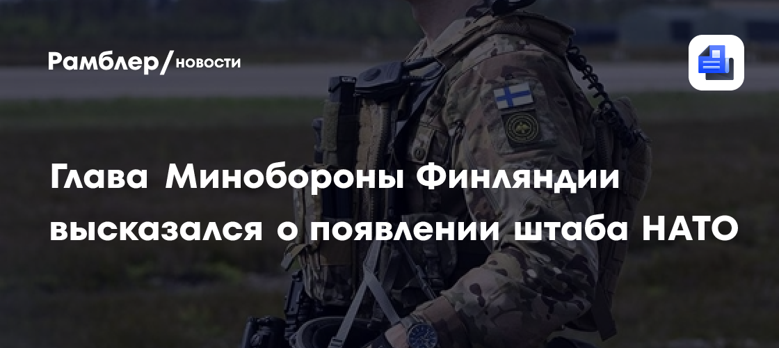 В Финляндии назвали сигналом для России появление штаба НАТО в стране
