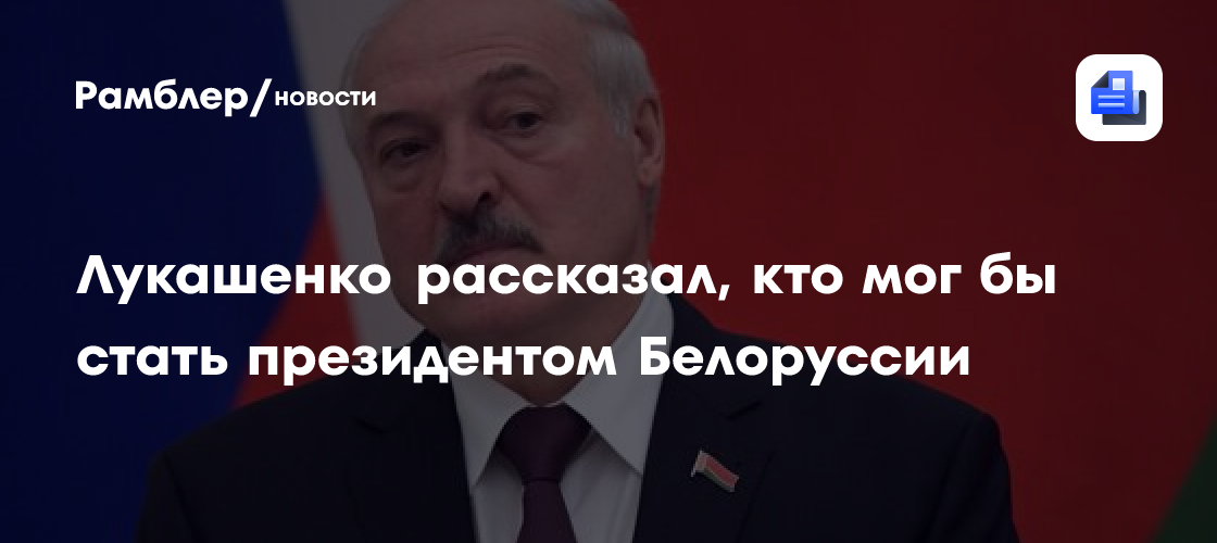 Лукашенко рассказал кто мог бы стать президентом Белоруссии Рамблер
