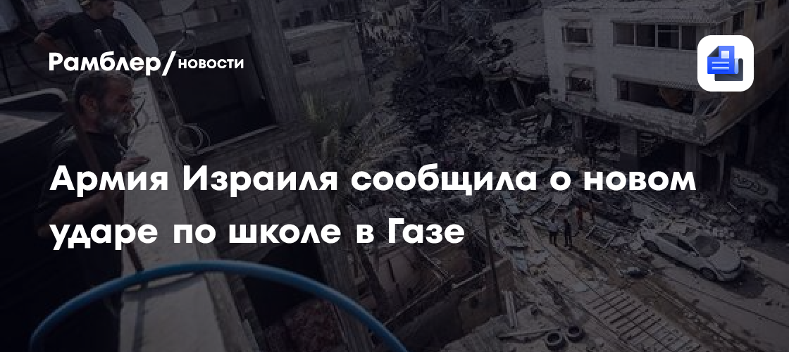 Армия Израиля сообщила о новом ударе по школе в Газе Рамблерновости