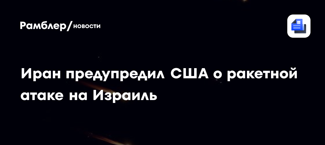 Иран предупредил США о ракетной атаке на Израиль Рамблерновости