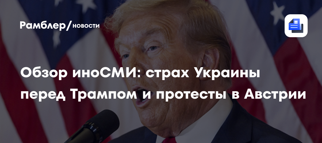 Обзор иноСМИ страх Украины перед Трампом и протесты в Австрии