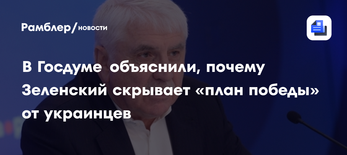 В Госдуме объяснили почему Зеленский скрывает план победы от