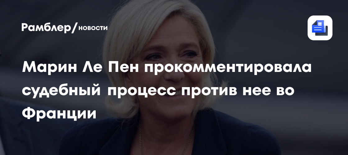 Марин Ле Пен прокомментировала судебный процесс против нее во Франции