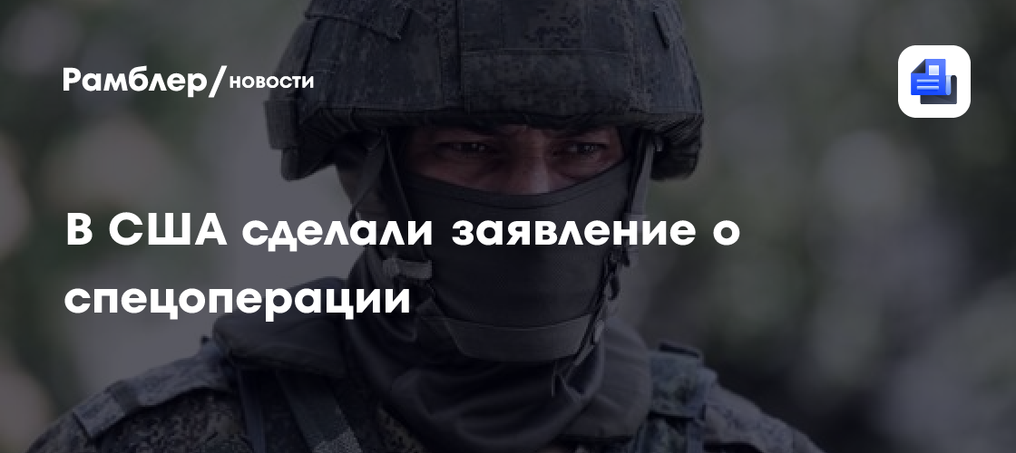 В США сделали заявление о спецоперации Рамблерновости