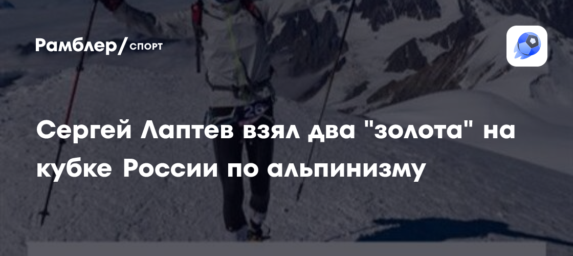 Сергей Лаптев взял два "золота" на кубке России по альпинизму - Рамблер ...