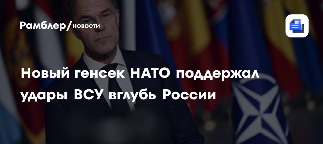Новый генсек НАТО поддержал удары ВСУ вглубь России Рамблерновости