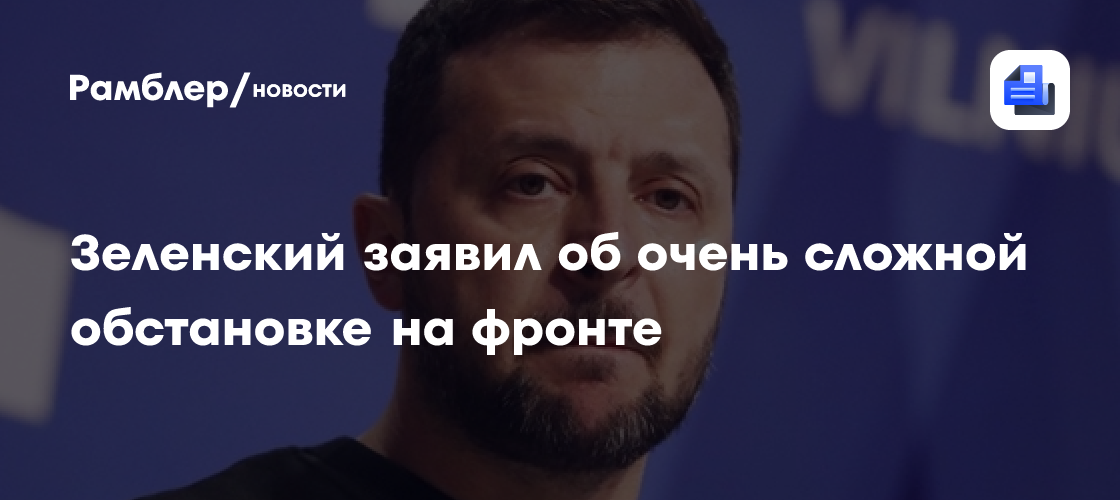 Зеленский заявил об очень сложной обстановке на фронте Рамблерновости