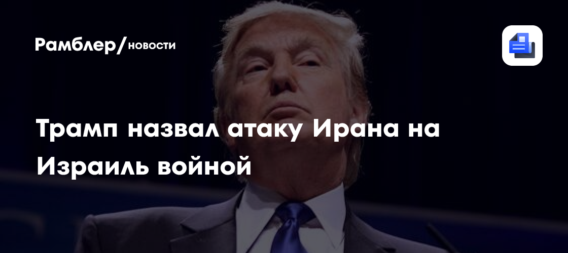Трамп назвал атаку Ирана на Израиль войной Рамблерновости