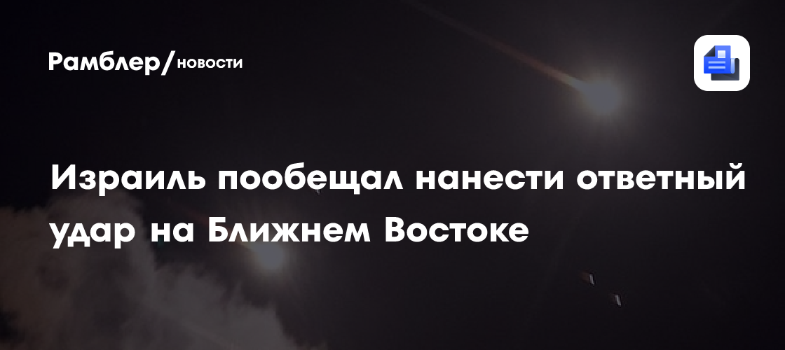 Израиль пообещал нанести ответный удар на Ближнем Востоке Рамблерновости