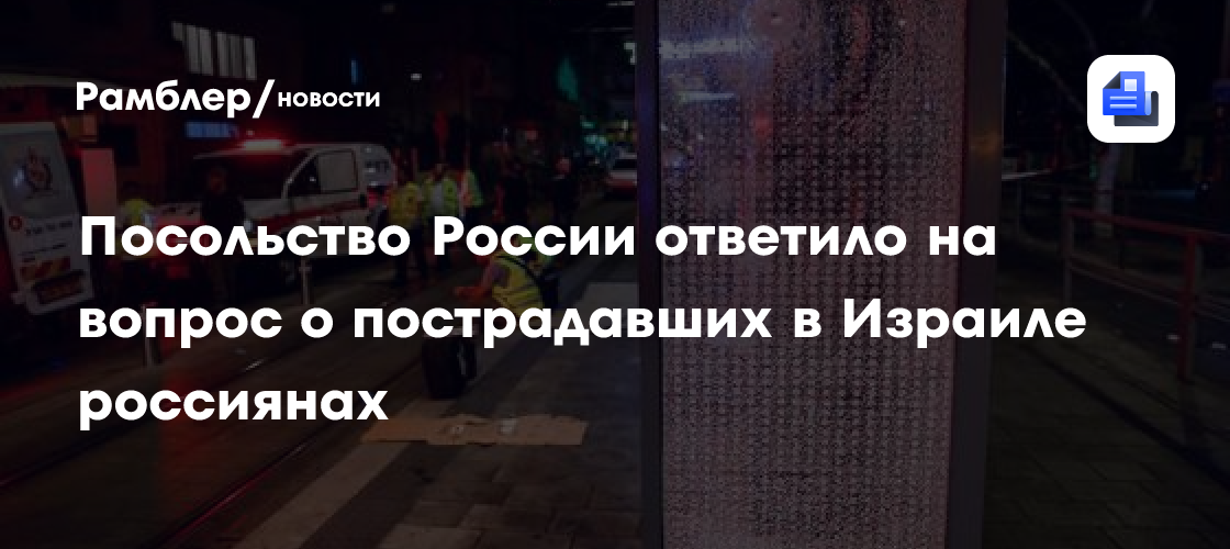Посольство России ответило на вопрос о пострадавших в Израиле россиянах