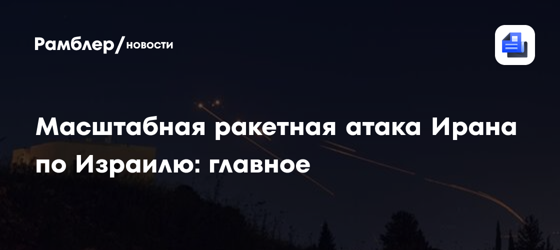 Масштабная ракетная атака Ирана по Израилю главное Рамблерновости