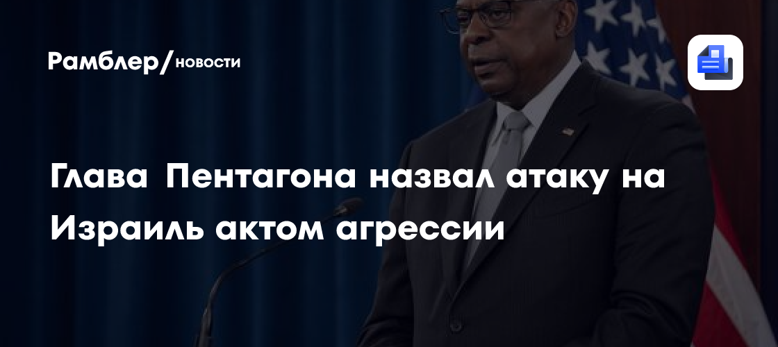 Глава Пентагона назвал атаку на Израиль актом агрессии Рамблерновости