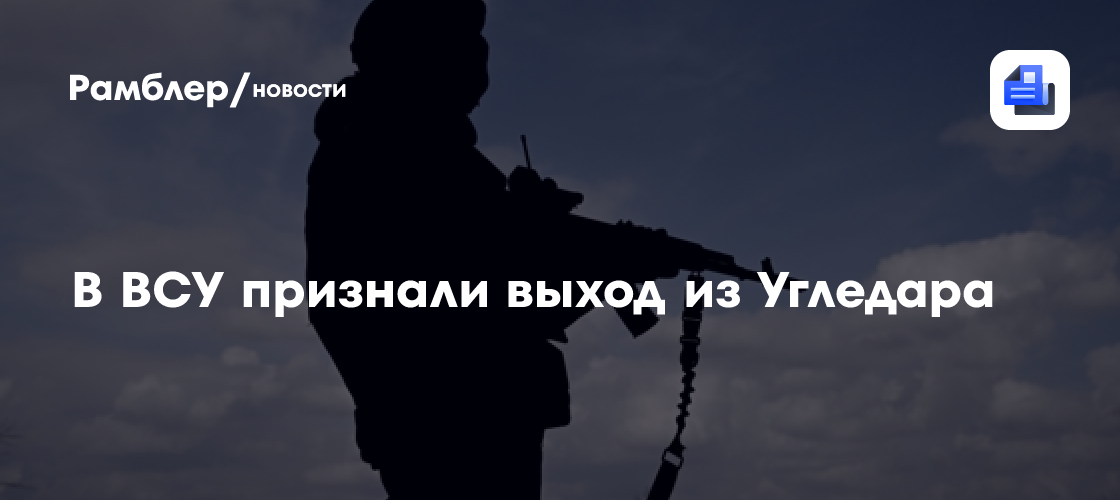 В ВСУ признали выход из Угледара Рамблерновости