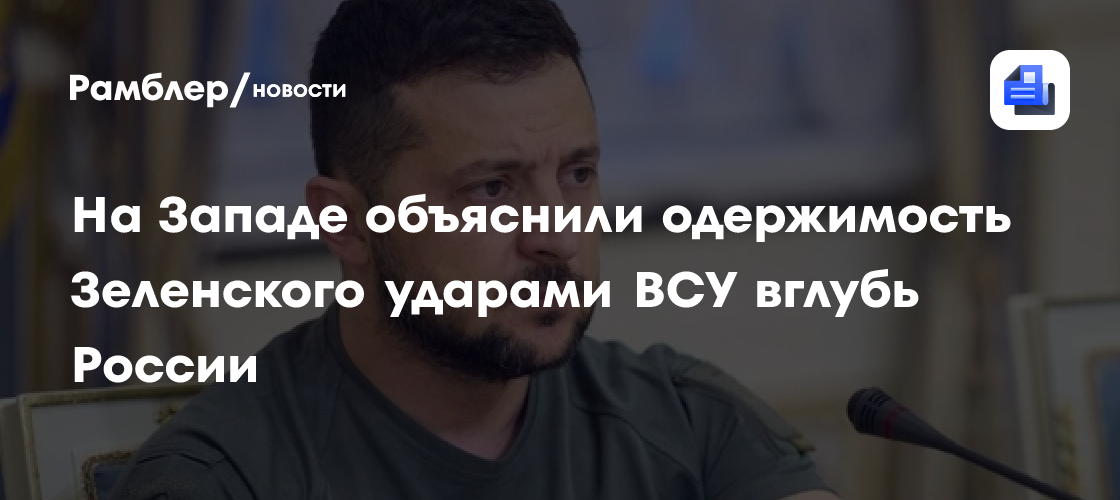 На Западе объяснили одержимость Зеленского ударами ВСУ вглубь России