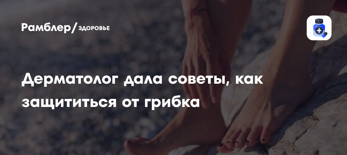 Россиянам назвали способы защититься от грибка Рамблерздоровье