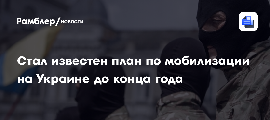 Стал известен план по мобилизации на Украине до конца года Рамблер