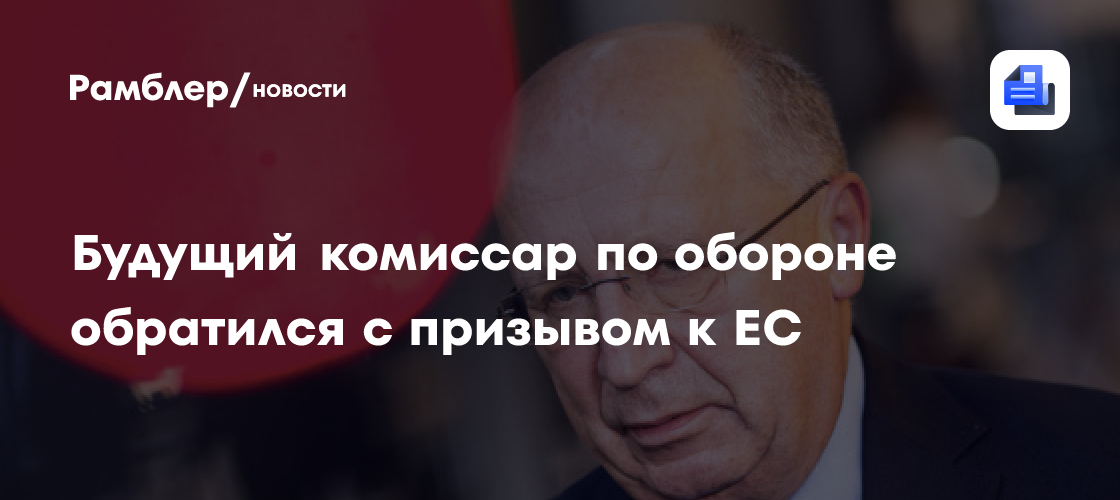 Будущий комиссар по обороне призвал ЕС быть готовым к конфликту с РФ