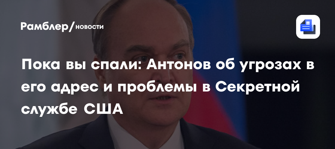 Пока вы спали Антонов об угрозах в его адрес и проблемы в Секретной