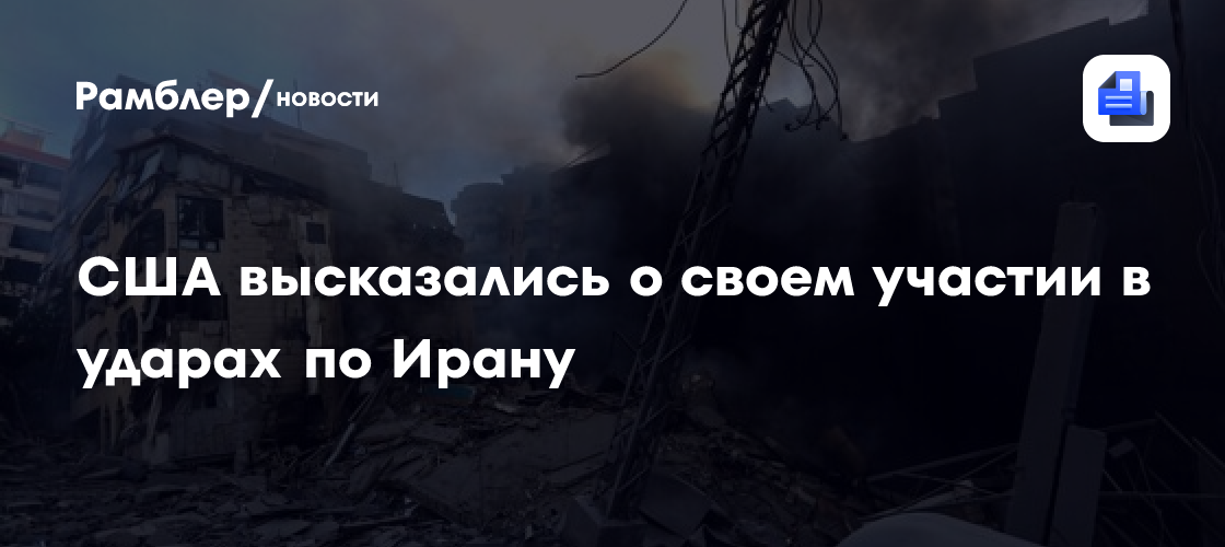 США высказались о своем участии в ударах по Ирану Рамблерновости