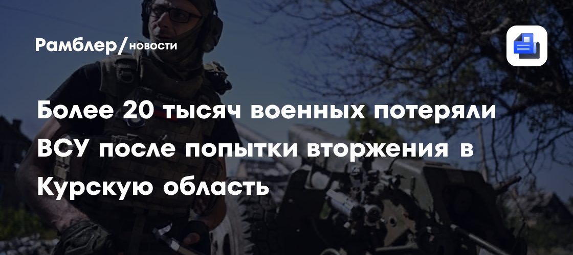 Более 20 тысяч военных потеряли ВСУ после попытки вторжения в Курскую