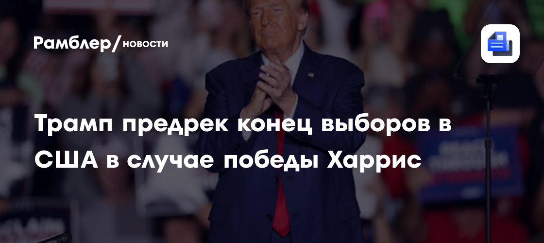 Трамп предрек конец выборов в США в случае победы Харрис Рамблерновости