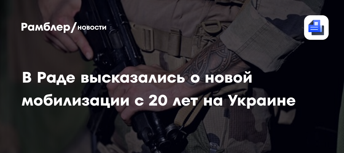 В Раде высказались о новой мобилизации с 20 лет на Украине Рамблер