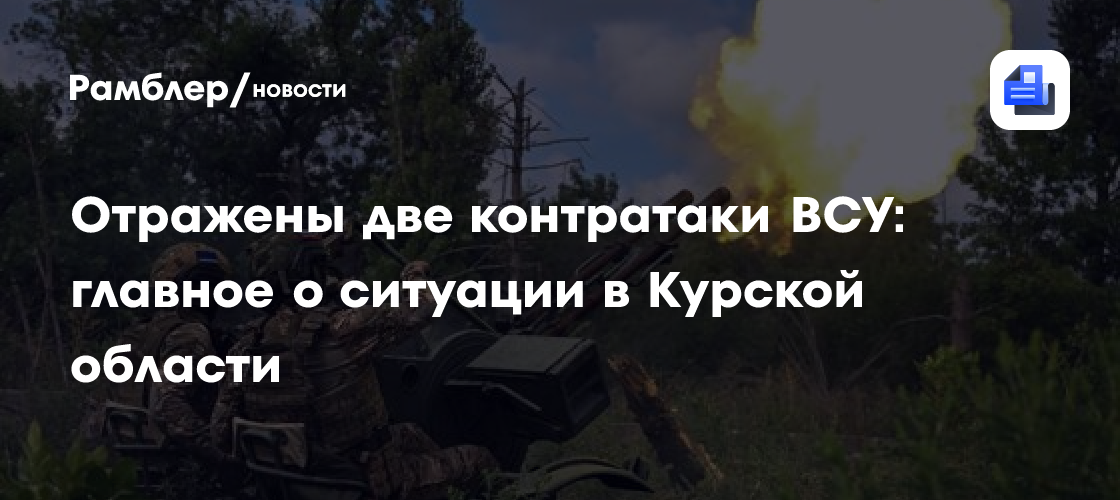 Отражены две контратаки ВСУ главное о ситуации в Курской области