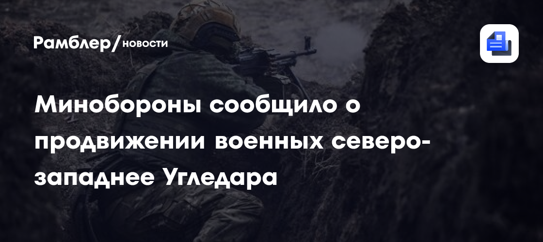 Минобороны сообщило о продвижении военных северо западнее Угледара