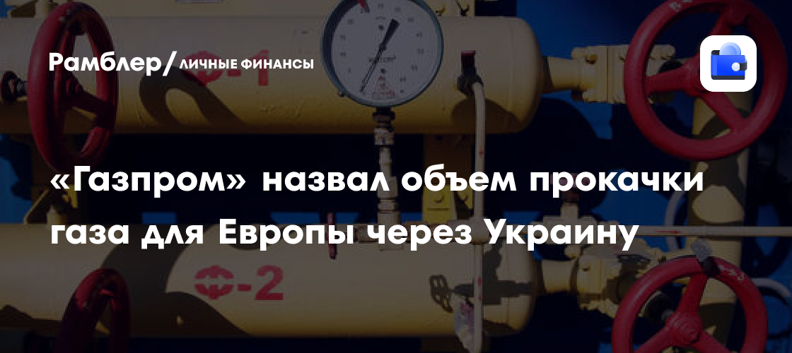 Газпром назвал объем прокачки газа для Европы через Украину Рамблер