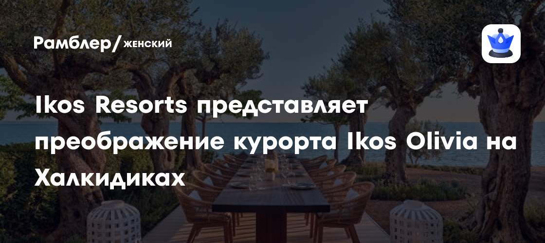 Ikos Resorts представляет преображение курорта Ikos Olivia на Халкидиках - Рамблер/женский