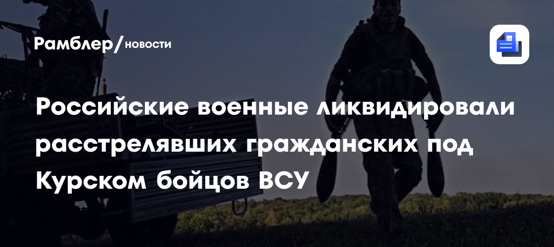 Российские военные ликвидировали расстрелявших гражданских под Курском