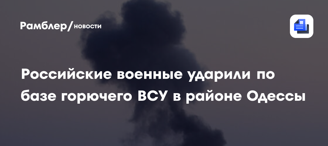 Минобороны РФ российские военные ударили по базе горючего ВСУ в районе
