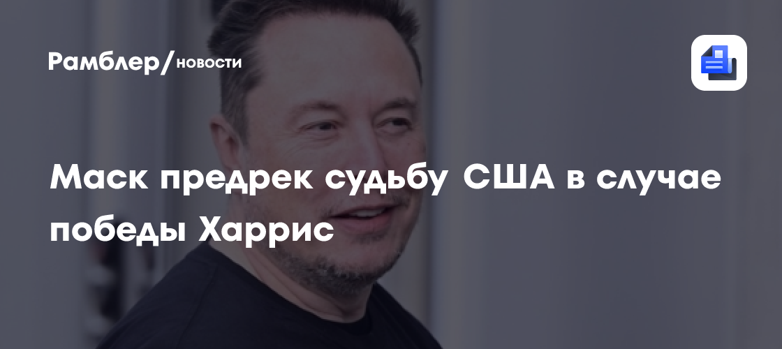 Маск США настанет конец в случае победы Камалы Харрис Рамблерновости
