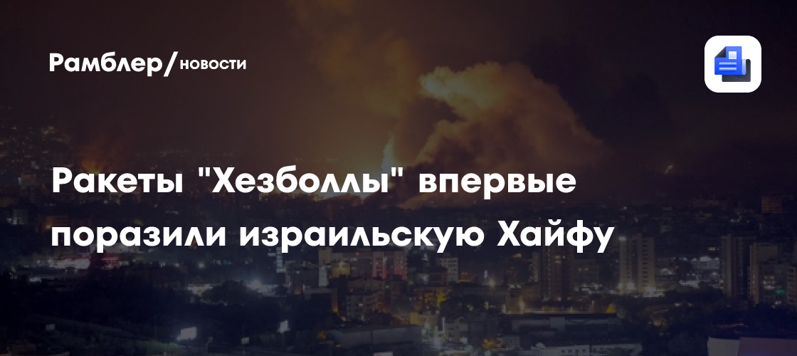 Ракеты Хезболлы впервые поразили израильскую Хайфу Рамблерновости