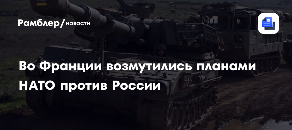 Во Франции возмутились планами НАТО против России Рамблерновости