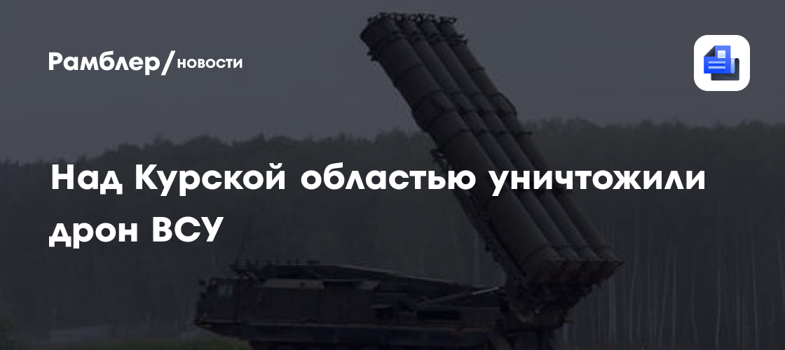 Над Курской областью уничтожили дрон ВСУ Рамблерновости