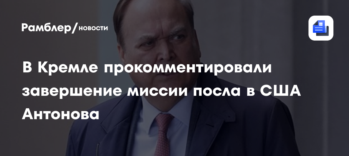 В Кремле прокомментировали завершение миссии посла в США Антонова