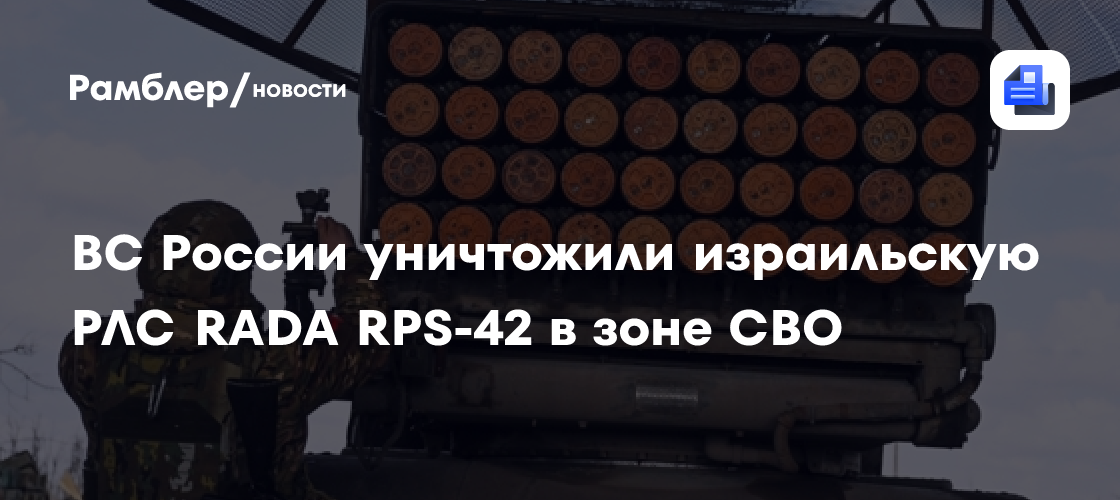 ВС России уничтожили израильскую РЛС RADA RPS-42 в зоне СВО - Рамблер/новости
