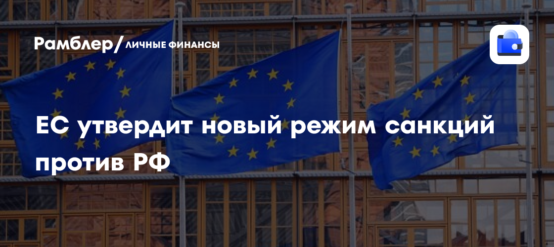 ЕС утвердит новый режим санкций против РФ Рамблерличные финансы